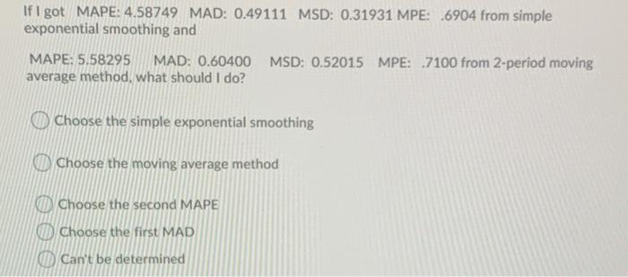Solved If I got MAPE: 4.58749 MAD: 0.49111 MSD: 0.31931 MPE: | Chegg.com