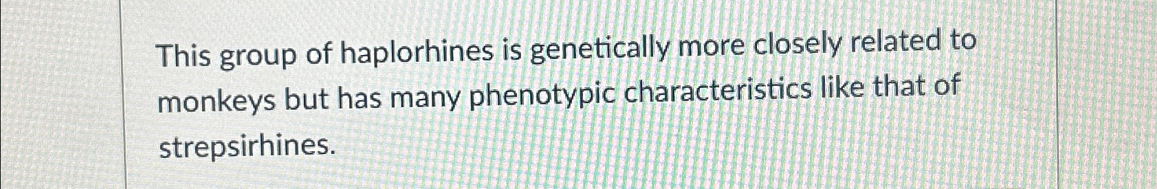 Solved This group of haplorhines is genetically more closely | Chegg.com