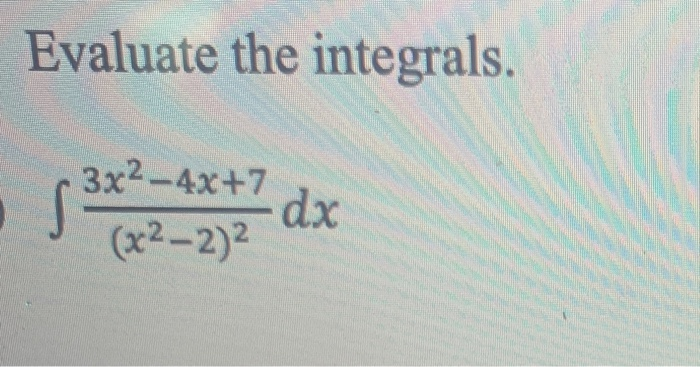 Solved Evaluate the integrals. 3x2-4x+7 dx (x2-22 인 S | Chegg.com
