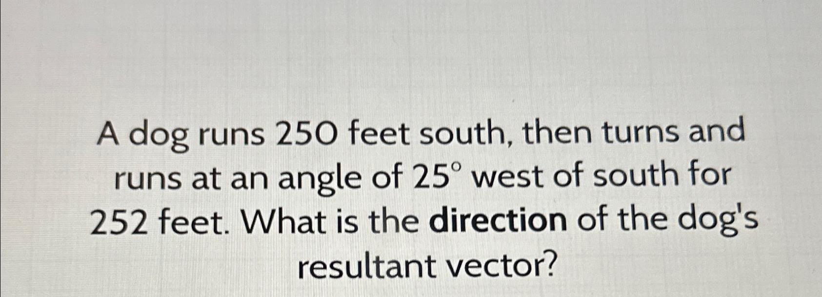 Solved A dog runs 250 ﻿feet south, then turns and runs at an | Chegg.com