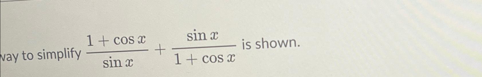 Solved vay to simplify 1+cosxsinx+sinx1+cosx ﻿is shown. | Chegg.com