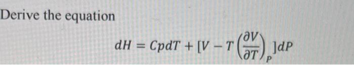 Solved Derive the equation av dH = CpdT + [V - T aT ), JdP Р | Chegg.com