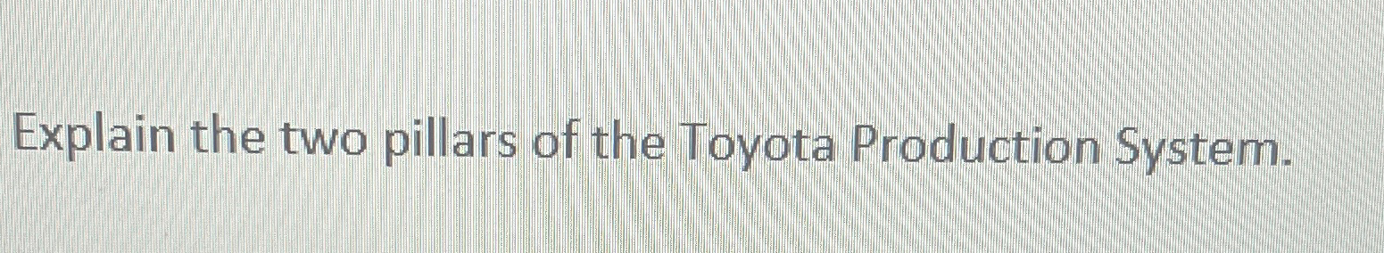 Solved Explain the two pillars of the Toyota Production | Chegg.com