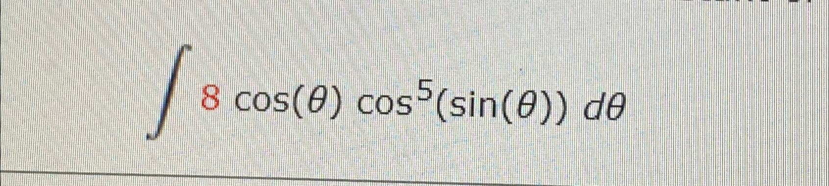 Solved ∫﻿﻿8cos(θ)cos5(sin(θ))dθ | Chegg.com