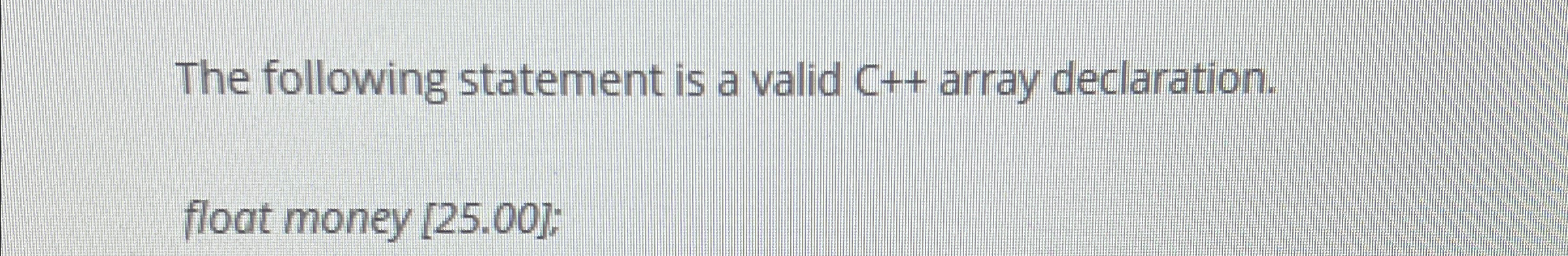 Solved The following statement is a valid C++ ﻿array | Chegg.com