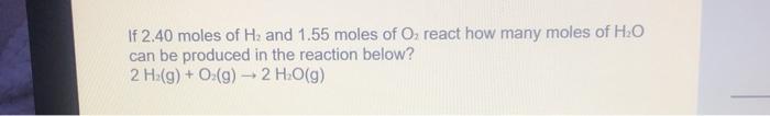 Solved If 2.40 moles of H, and 1.55 moles of O, react how | Chegg.com