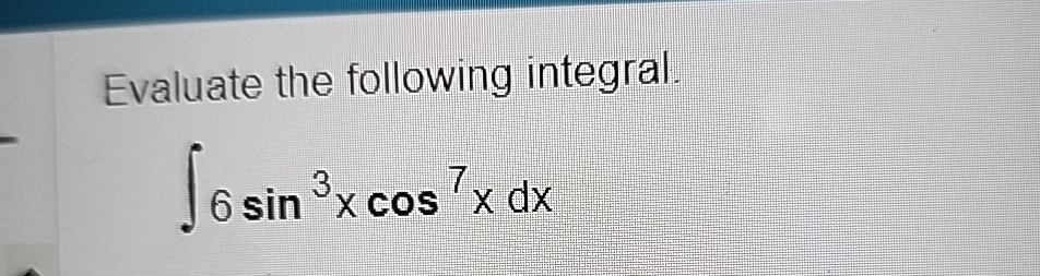 Solved Evaluate the following integral.∫﻿﻿6sin3xcos7xdx | Chegg.com