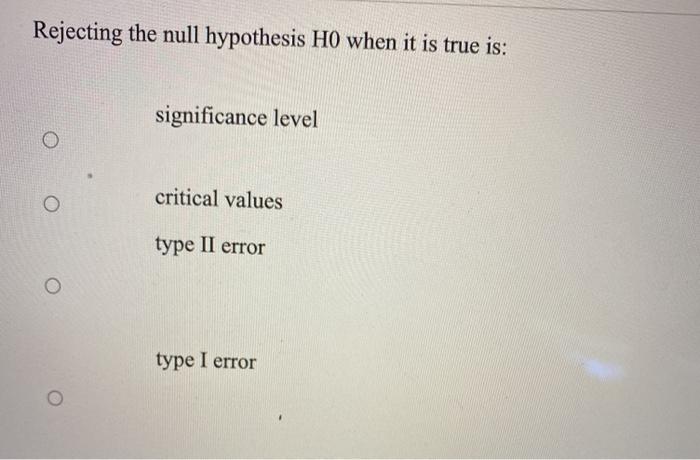 Solved Rejecting the null hypothesis HO when it is true is: | Chegg.com