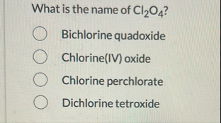 Solved What is the name of Cl2O4 ?Bichlorine | Chegg.com