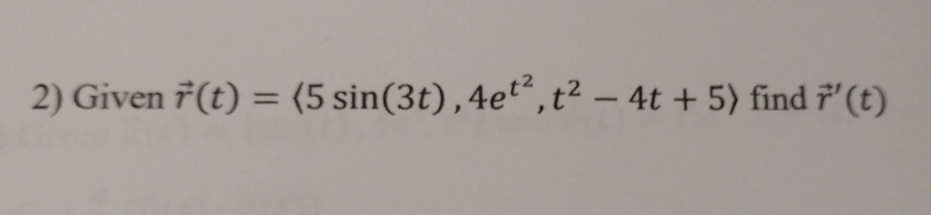 Solved 2) Given r(t)= 5sin(3t),4et2,t2−4t+5 find r′(t) | Chegg.com