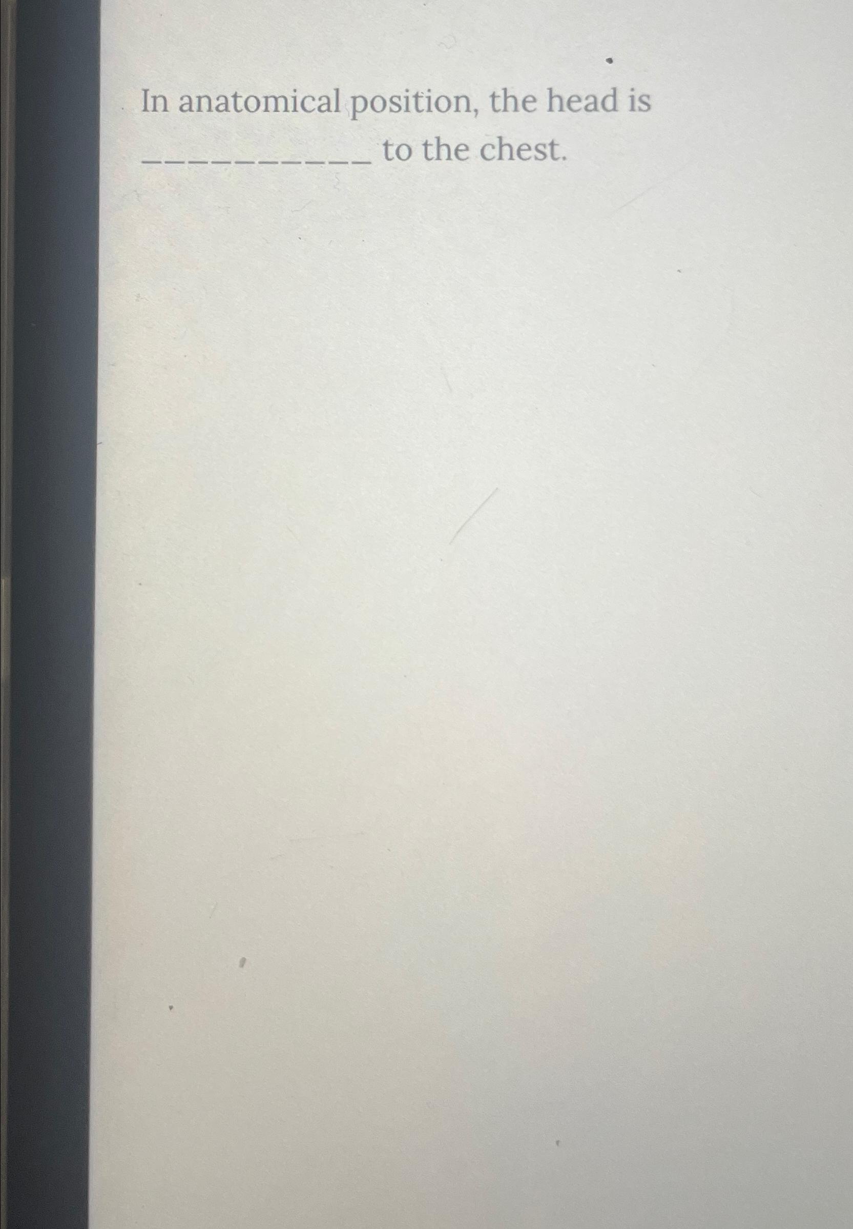 Solved In anatomical position, the head is to the chest. | Chegg.com