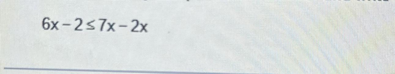 Solved 6x-2≤7x-2x | Chegg.com