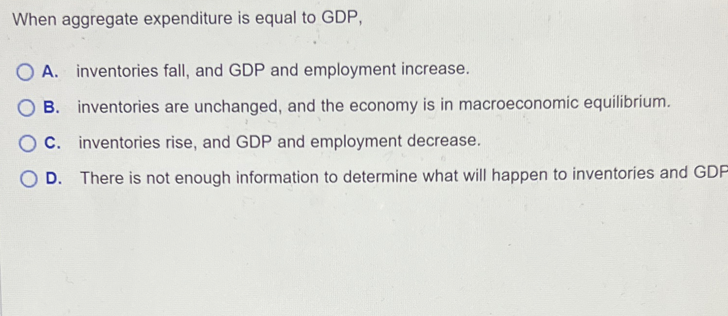 Solved When aggregate expenditure is equal to GDP,A. | Chegg.com