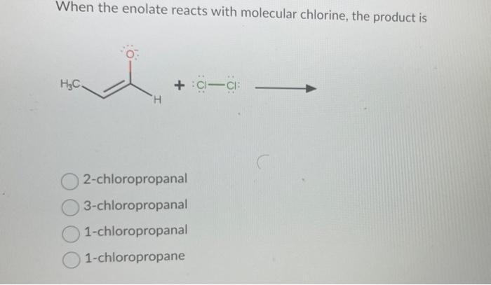 Solved When the enolate reacts with molecular chlorine, the | Chegg.com