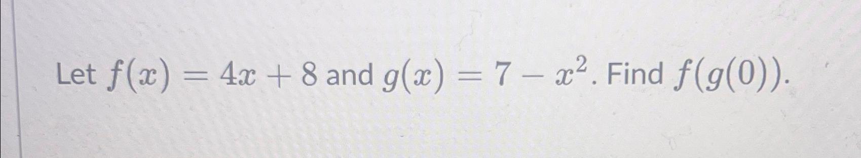 Solved Let f(x)=4x+8 ﻿and g(x)=7-x2. ﻿Find f(g(0)). | Chegg.com