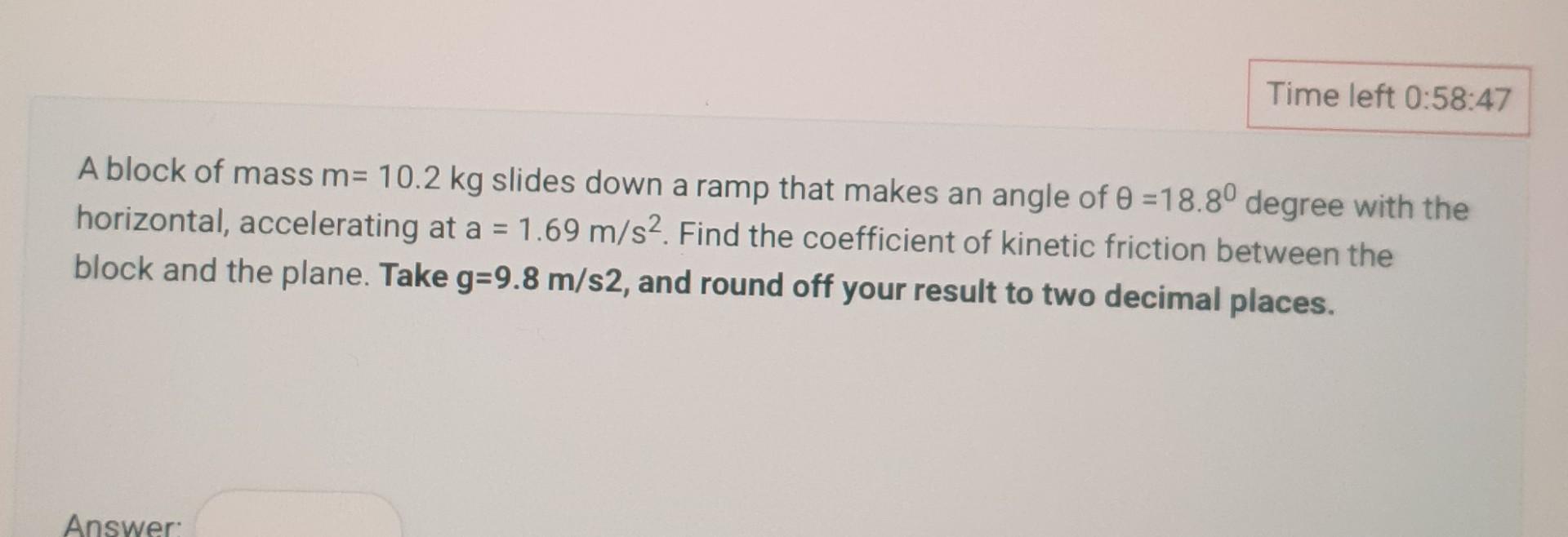 Solved Time left 0:58:47A block of mass m=10.2kg ﻿slides | Chegg.com