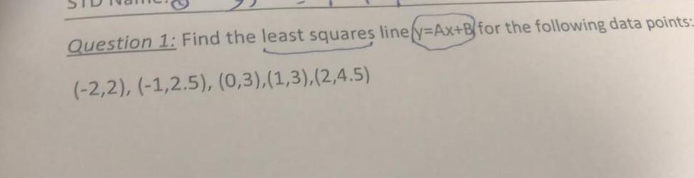 Solved Question 1: Find the least squares line y=Ax+B for | Chegg.com