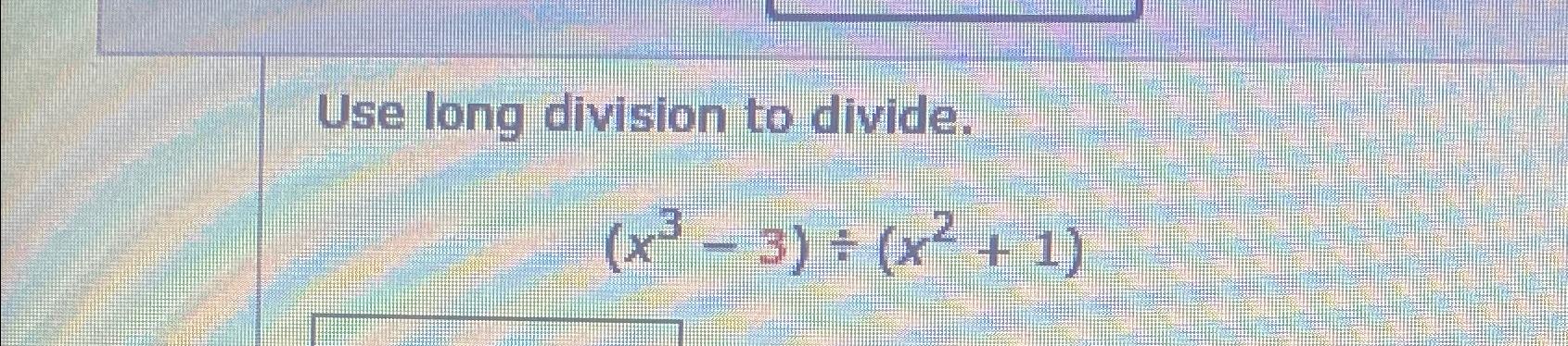 Solved Use long division to divide.(x3-3)÷(x2+1) | Chegg.com