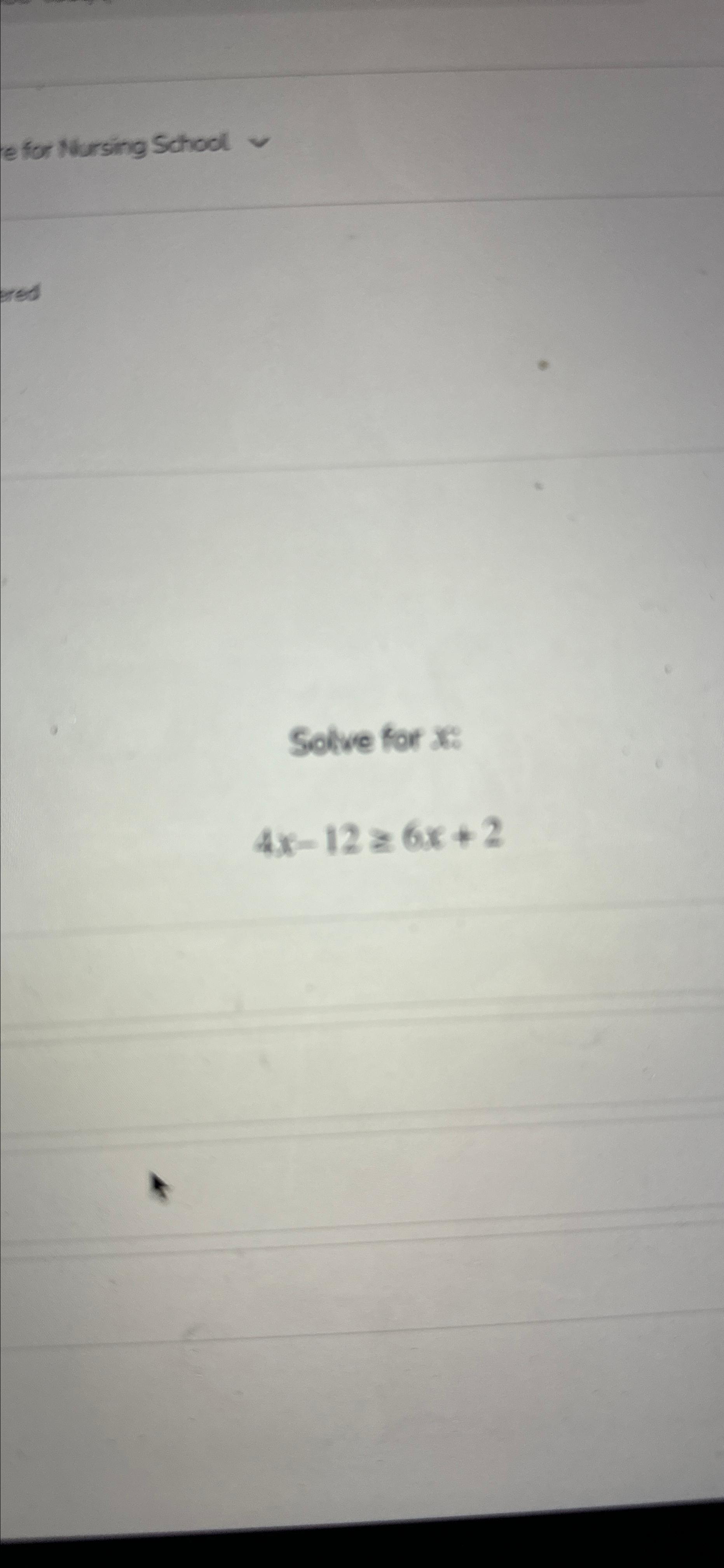 Solved efor Nursing SchooltredSolve for x ﻿:4x-12≥6x+2 | Chegg.com