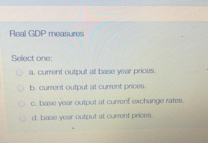 Solved Real GDP measures Select one: a current output at | Chegg.com