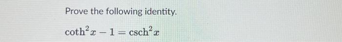 Solved Prove the following identity. coth2x−1=csch2x | Chegg.com