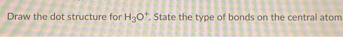 Solved Draw the dot structure for H3O*. State the type of | Chegg.com