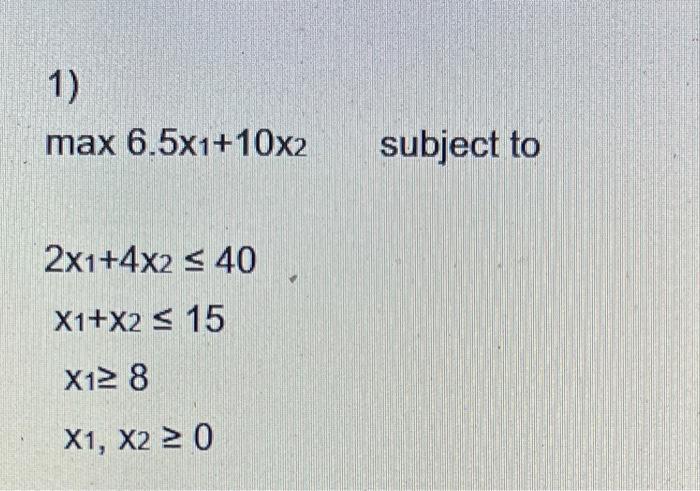 Solved 1) max6.5x1+10x2 subject to | Chegg.com