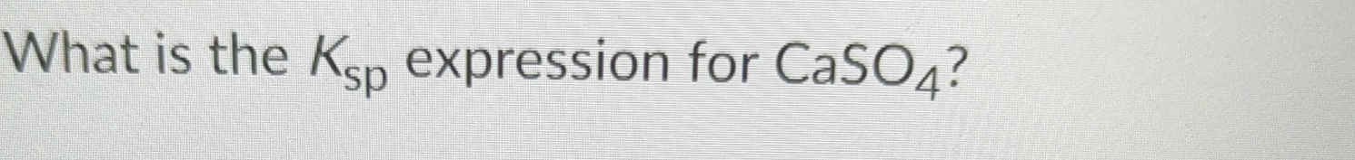 Solved What is the Ksp ﻿expression for CaSO4 ? | Chegg.com