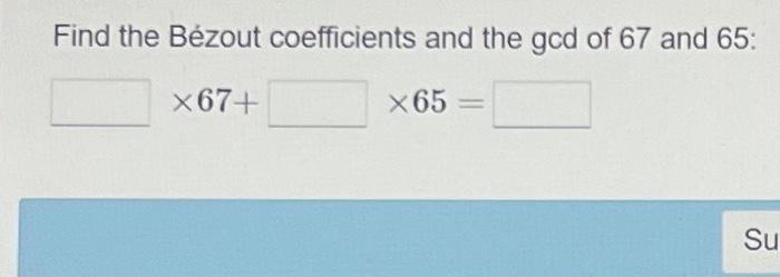 Solved Find the Bézout coefficients and the gcd of 67 and | Chegg.com