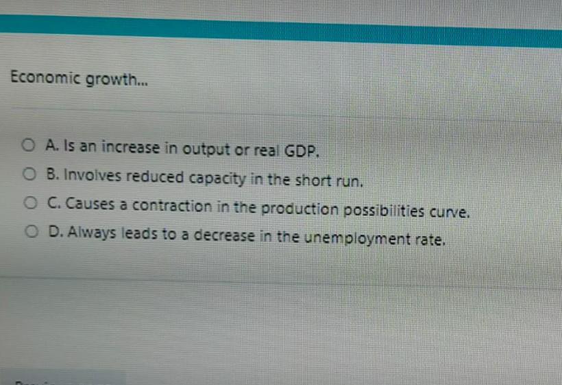 Solved Economic growth... O A. Is an increase in output or | Chegg.com