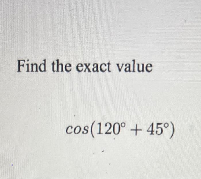 Solved Find the exact value cos(120∘+45∘) | Chegg.com