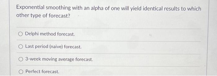 Solved Exponential smoothing with an alpha of one will yield | Chegg.com