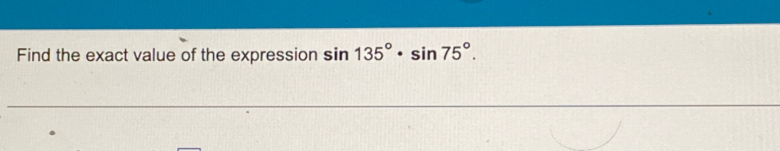Solved Find the exact value of the expression sin135°*sin75° | Chegg.com