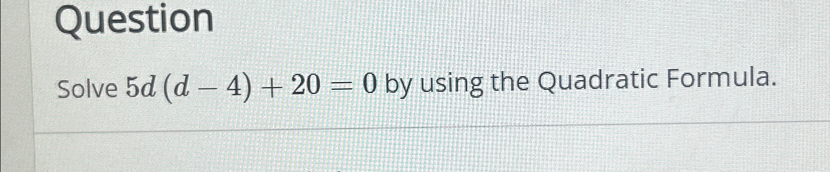 Solved QuestionSolve 5d(d-4)+20=0 ﻿by using the Quadratic | Chegg.com