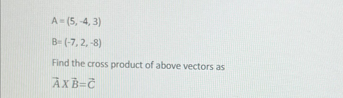 Solved A=(5,-4,3)B=(-7,2,-8)Find the cross product of above | Chegg.com