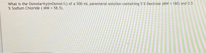 Solved What is the Osmolarity(mOsmol/L) of a 500 mL | Chegg.com