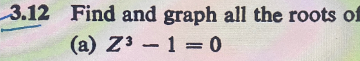 Solved 3.12 ﻿Find and graph all the roots of(a) Z3-1=0 | Chegg.com