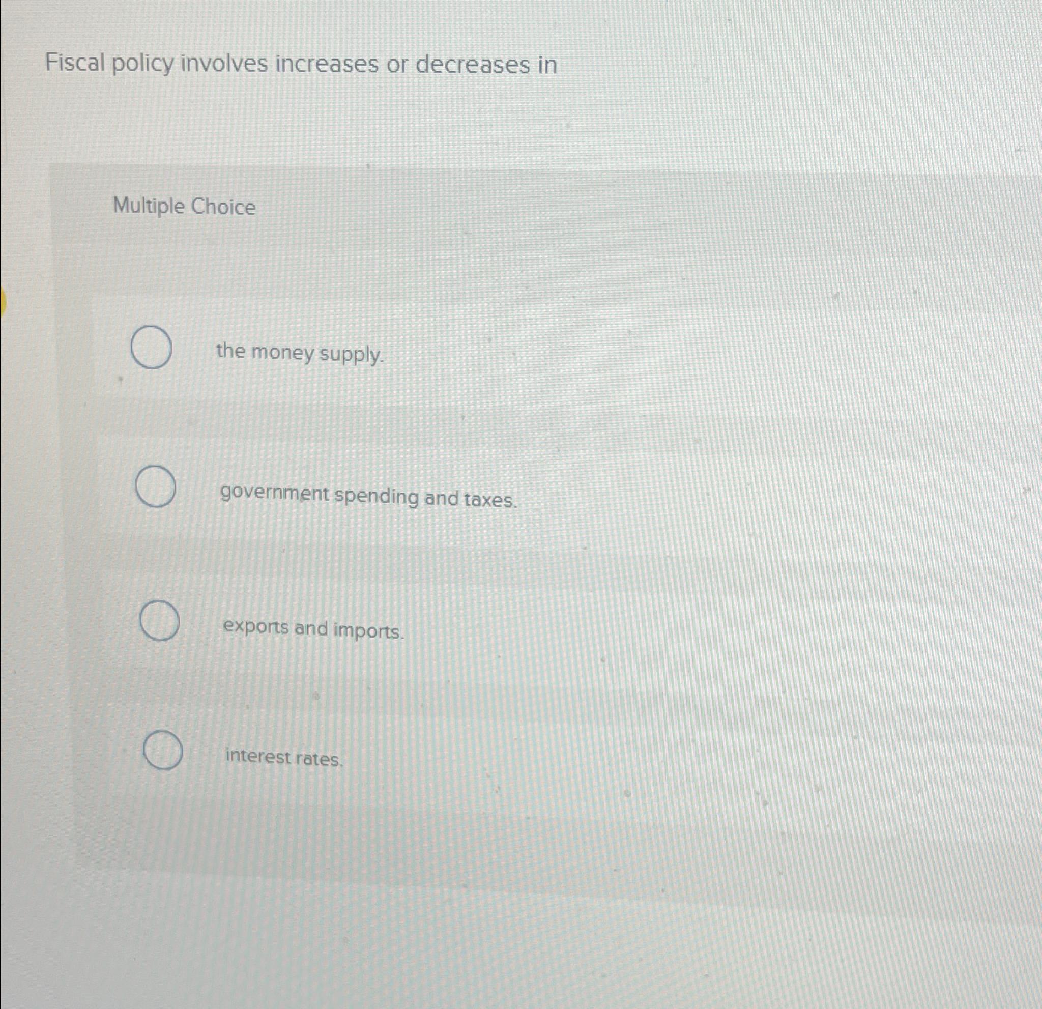 Solved Fiscal policy involves increases or decreases | Chegg.com