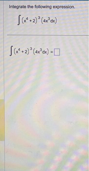 Solved Integrate the following expression. ∫(x4+2)3(4x3dx) | Chegg.com