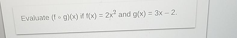 Solved Evaluate (f@g)(x) ﻿if f(x)=2x2 ﻿and g(x)=3x-2 | Chegg.com