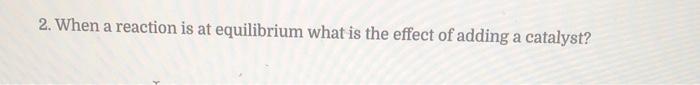Solved 2. When a reaction is at equilibrium what is the | Chegg.com