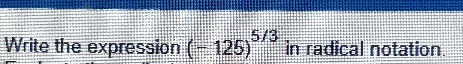 Solved Write the expression (-125)53 ﻿in radical notation. | Chegg.com