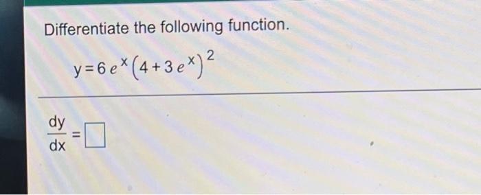 Solved Differentiate the following function. y=6e^(4+3e) X | Chegg.com