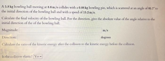 Solved A 5.8 kg bowling ball moving at 8.6 m/s collides with | Chegg.com