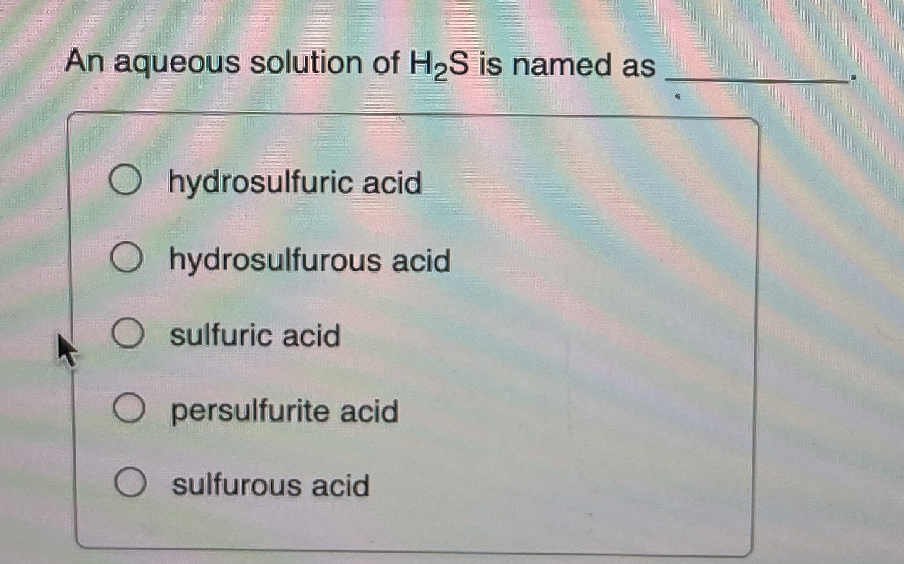 Solved An aqueous solution of H2S ﻿is named as | Chegg.com