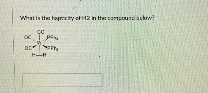 Solved What is the hapticity of H2 in the compound below? CO | Chegg.com