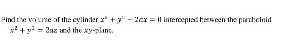 Solved Find the volume of the cylinder x2 + y2 – 2ax = 0 | Chegg.com