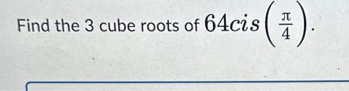 Solved Find the 3 cube roots of 64cis(4π). | Chegg.com