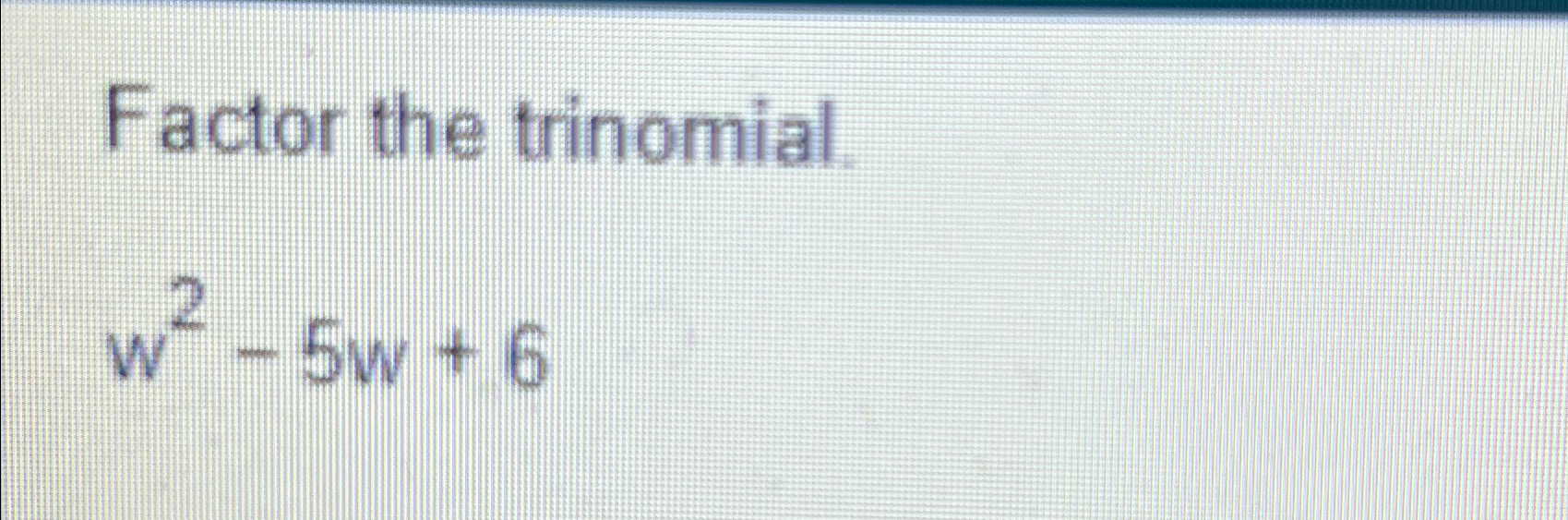 Solved Factor the trinomial.w2-5w+6 | Chegg.com
