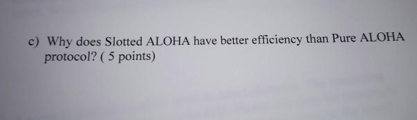 Solved c) Why does Slotted ALOHA have better efficiency than | Chegg.com